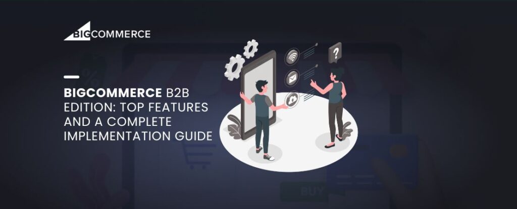 BigCommerce B2B Edition: Features & Full Implementation Guide